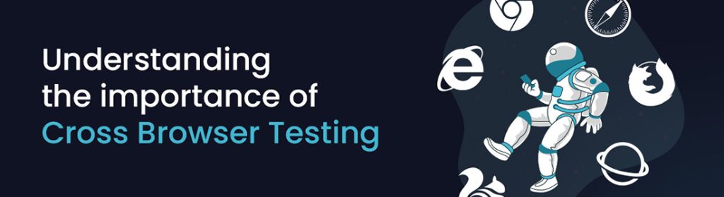 Understanding the importance of Cross Browser Testing