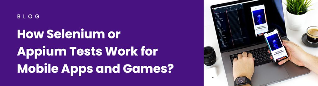 How Selenium or Appium Tests Work for Mobile Apps and Games?