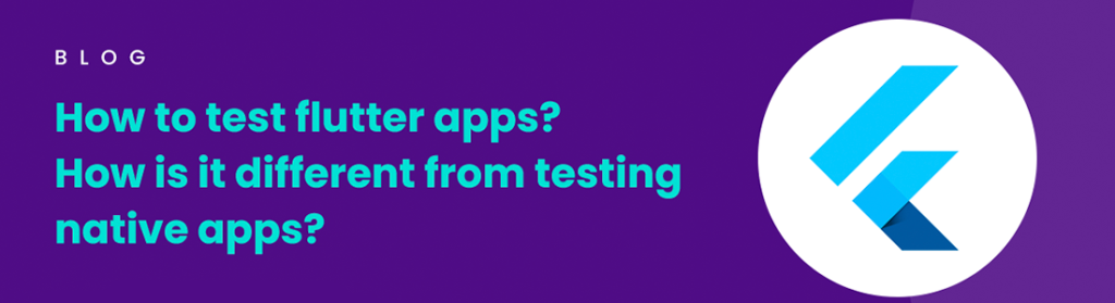 How To Test Flutter Apps How Is It Different From Testing Native Apps